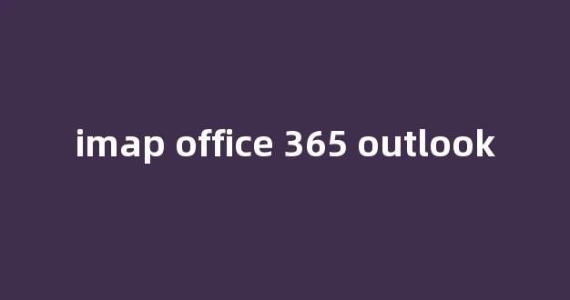 使用IMAP配置Office 365 Outlook的完整指南 - 邮件发送API接口|AokSend